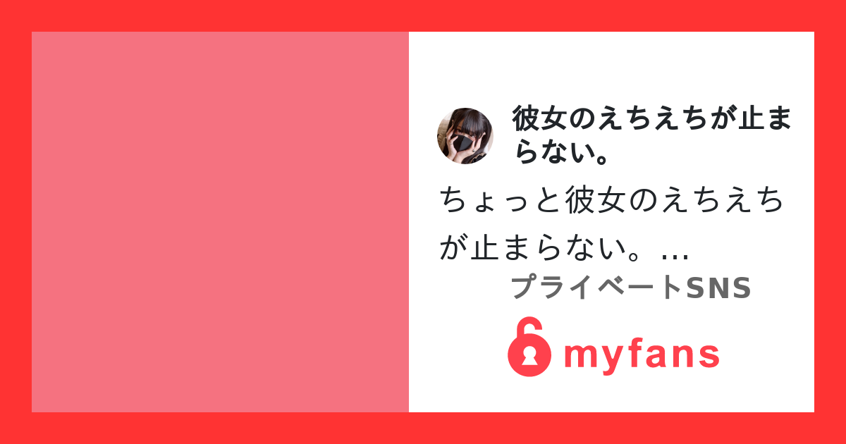[myfans] ちょっと彼女のえちえちが止まらない 彼女のえちえちが止まらない。さんのプライベートsns Myfans[マイファンズ]