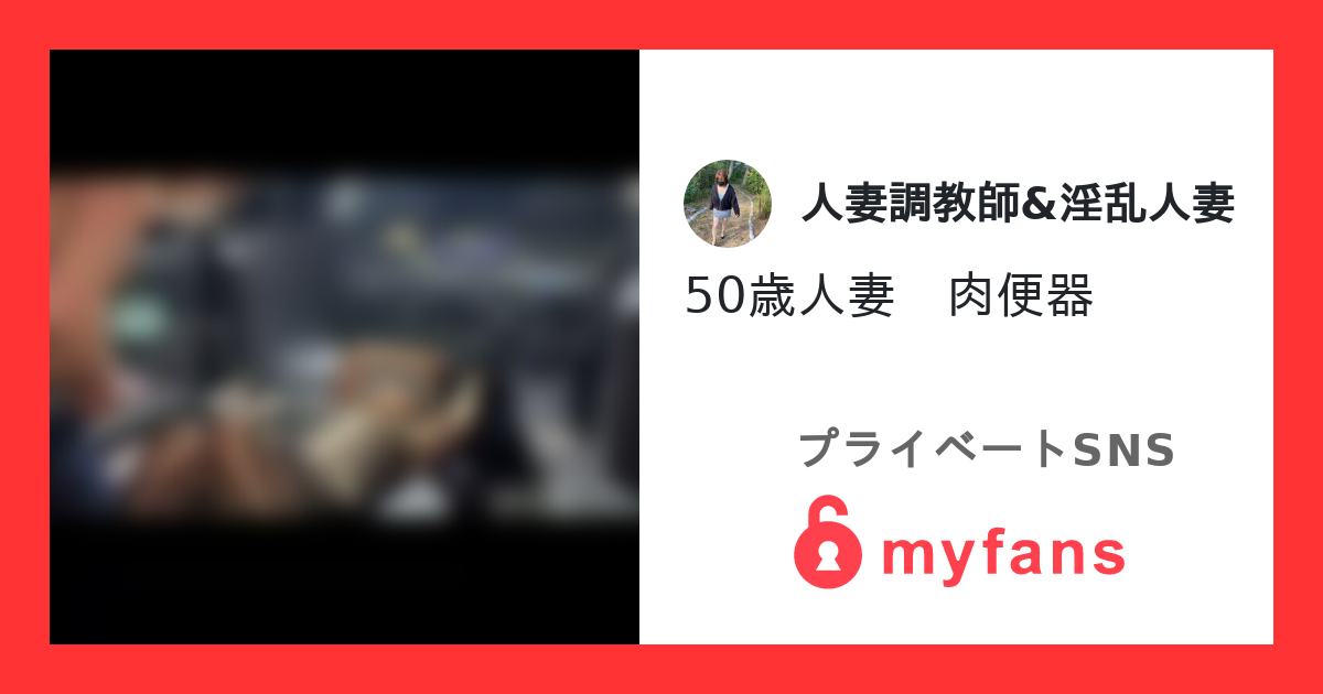 [myfans] 50歳人妻 肉便器 | 人妻調教師&淫乱人妻さんのプライベートSNS | myfans[マイファンズ]