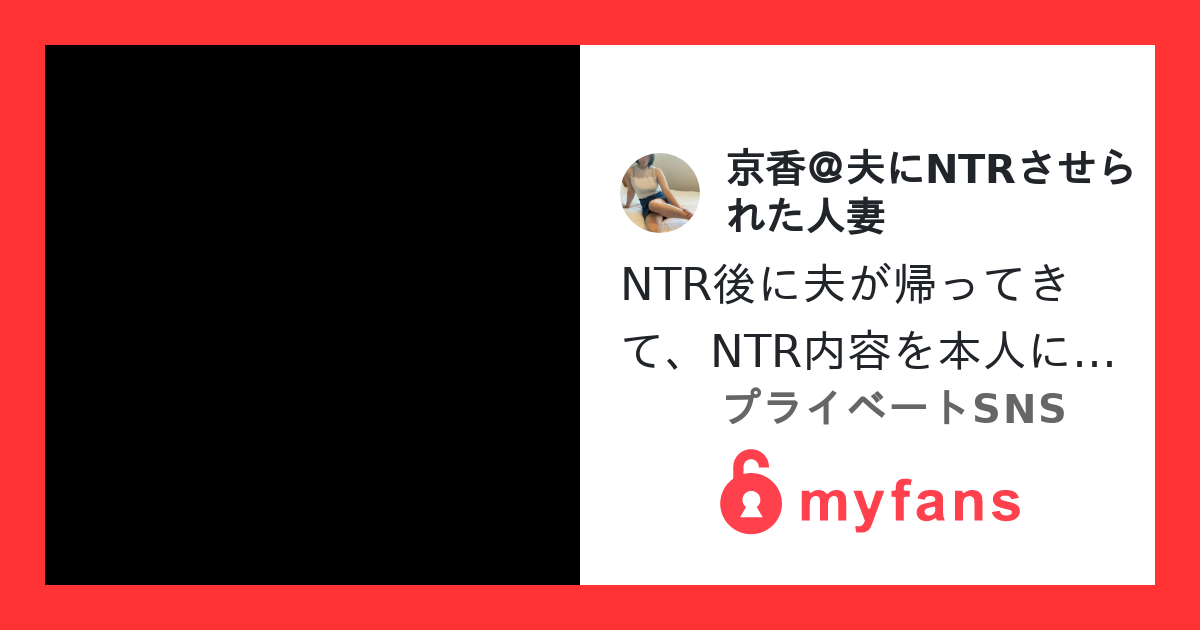 [myfans] NTR後に夫が帰ってきて、NTR内... | 京香＠夫にNTRさせられた人妻さんのプライベートSNS | myfans[マイファンズ]