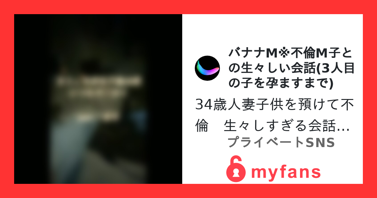 [myfans] 34歳人妻子供を預けて不倫 生々し... | バナナM※不倫M子との生々しい会話(3人目の子を孕ますまで)さんのプライベートSNS | myfans[マイファンズ]