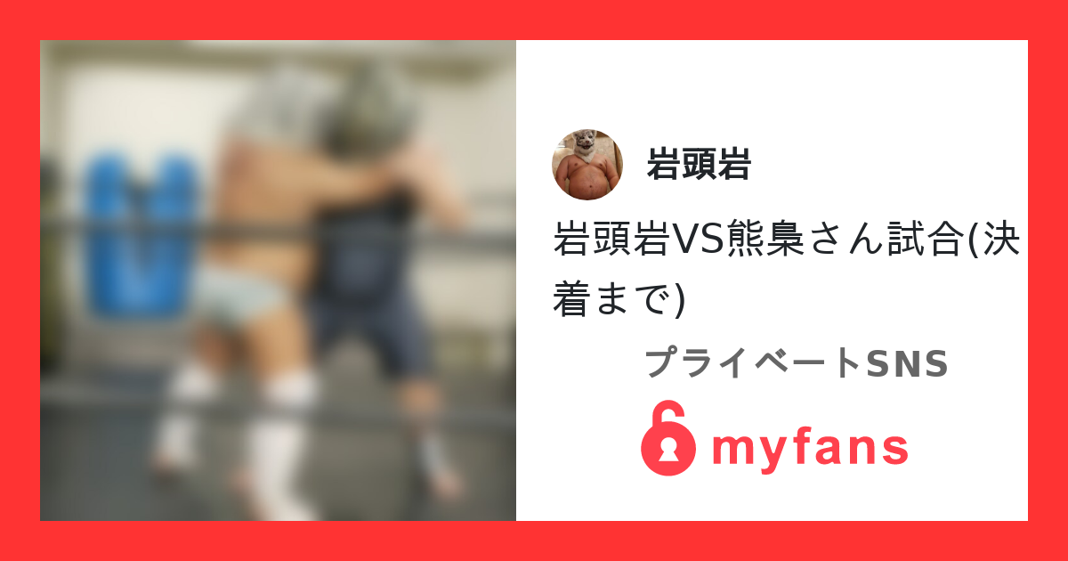 [myfans] 岩頭岩VS熊梟さん試合(決着まで) | 岩頭岩さんのプライベートSNS | myfans[マイファンズ]