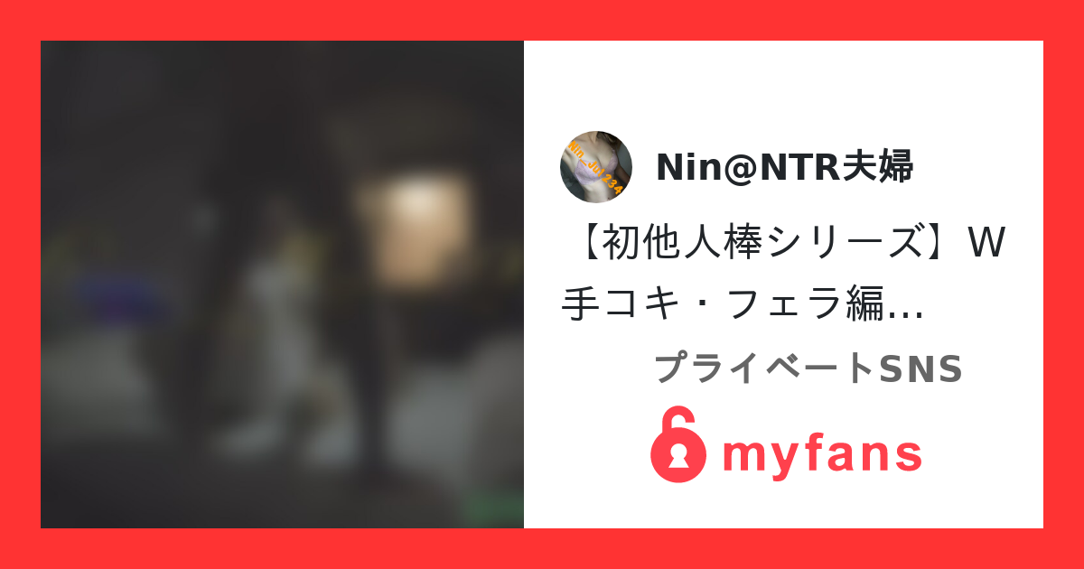 [myfans] 【初他人棒シリーズ】W手コキ・フェ... | Nin@NTR夫婦さんのプライベートSNS | myfans[マイファンズ]