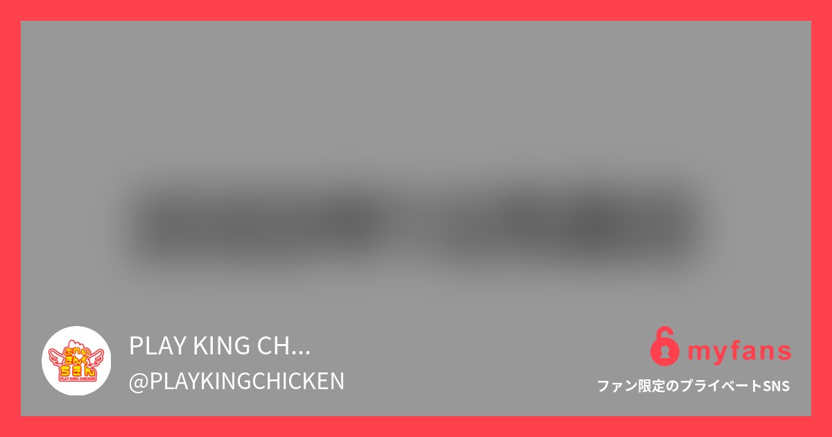 [myfans] “PLAY KING CHICKE... | PLAY KING CHICKEN【プレイキングチキン】さんのプライベートSNS | myfans[マイファンズ]