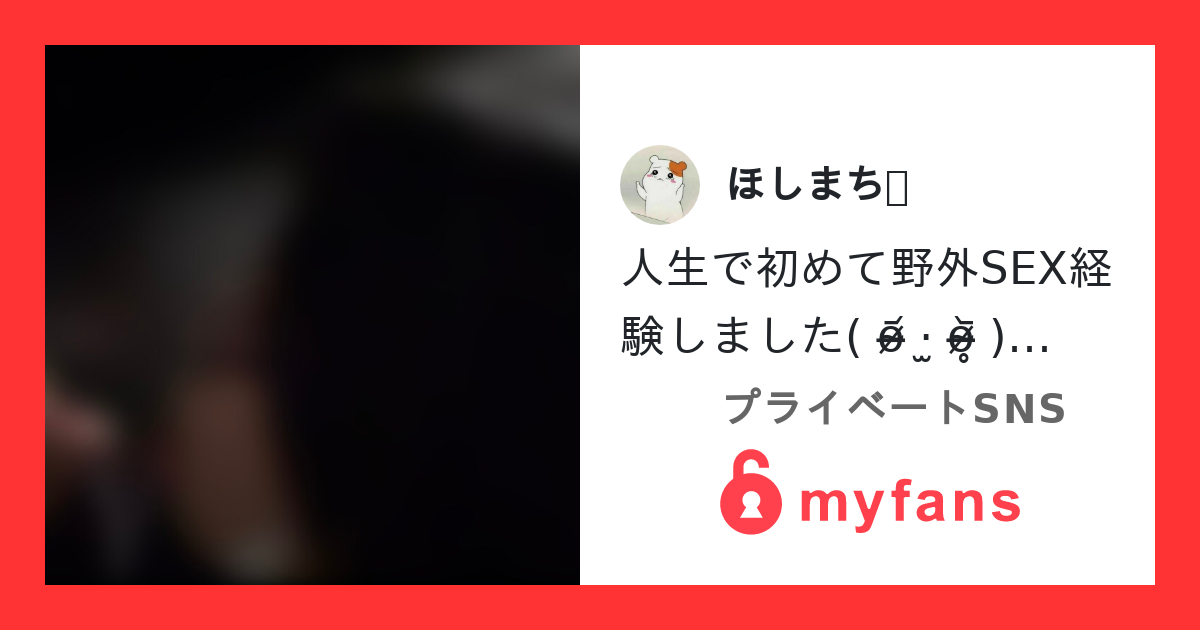 [myfans] 人生で初めて野外SEX経験しました... | ほしまち🫠さんのプライベートSNS | myfans[マイファンズ]